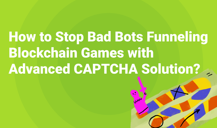 How to Stop Bad Bots Funneling Blockchain Games with Advanced CAPTCHA Solution?